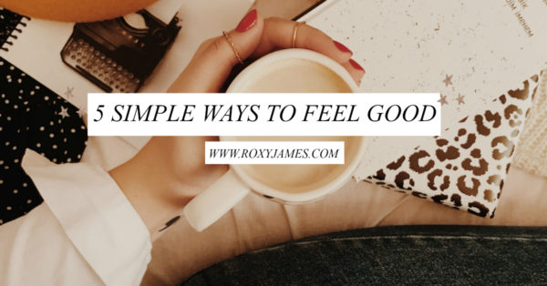 5 Simple Ways to Feel Good: Body, Mind & Soul by Roxy James